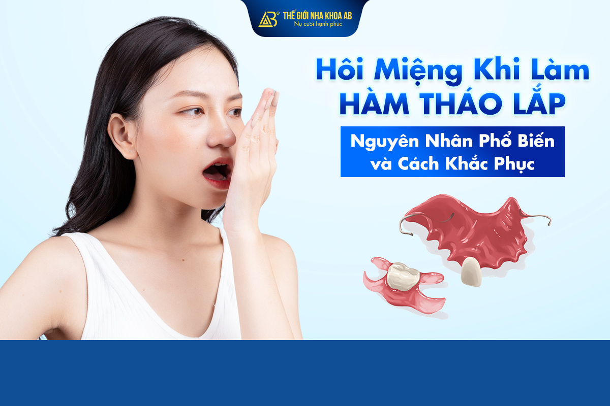 Hàm Tháo Lắp Gây Hôi Miệng: 4 Nguyên Nhân & Cách Khắc Phục